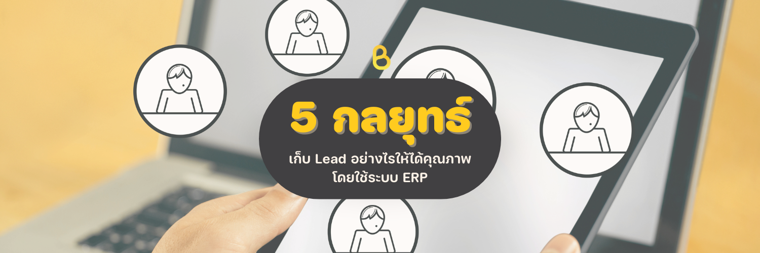 5 กลยุทธ์ เก็บ Lead อย่างไรให้ได้คุณภาพ โดยใช้ 'ระบบ ERP'